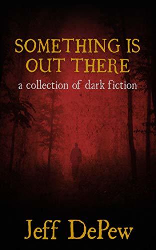 Something is Out There: A Collection of Dark Fiction by Jeff DePew ...