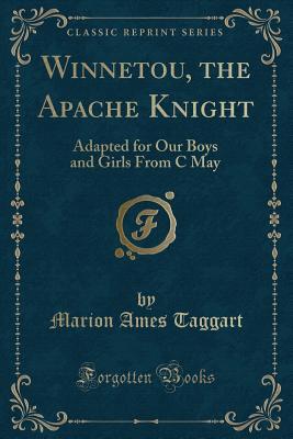 Winnetou, the Apache Knight: Adapted for Our Boys and Girls from C May by Marion Ames Taggart ...