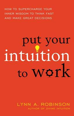 Put Your Intuition to Work: How to Supercharge Your Inner Wisdom to ...