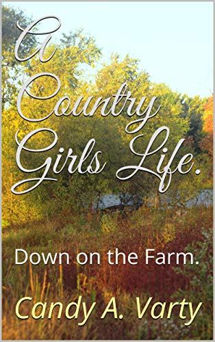 A Country Girls Life: Down on the Farm by Candy A. Varty | Goodreads