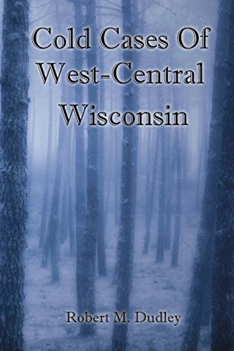 Cold Cases of West Central Wisconsin by Robert M. Dudley | Goodreads