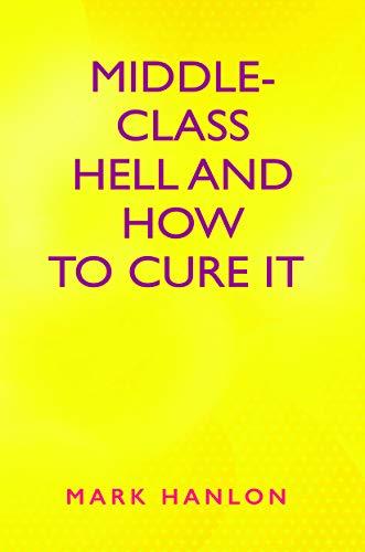 Middle-Class Hell and How to Cure It by Mark Hanlon | Goodreads