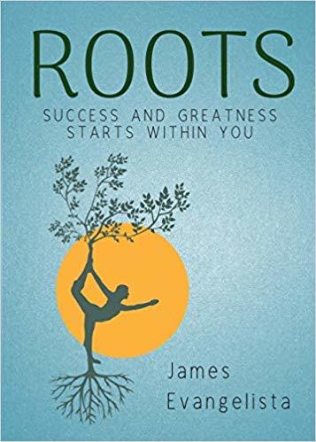 Roots: Success and Greatness Starts Within You by James Evangelista ...