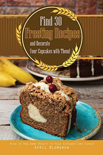 Find 30 Frosting Recipes and Decorate Your Cupcakes with Them!: Wish to ...