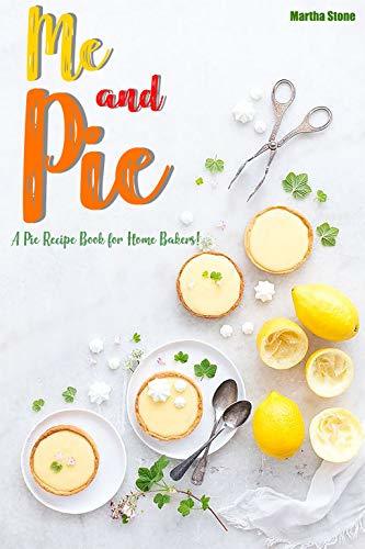Me and Pie: A Pie Recipe Book for Home Bakers! by Martha Stone | Goodreads