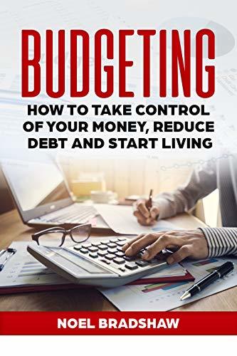 BUDGETING: How To Take Control Of Your Money, Reduce Debt And Start ...
