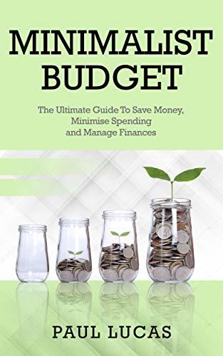 Minimalist Budget: The Ultimate Guide To Save Money, Minimise Spending ...