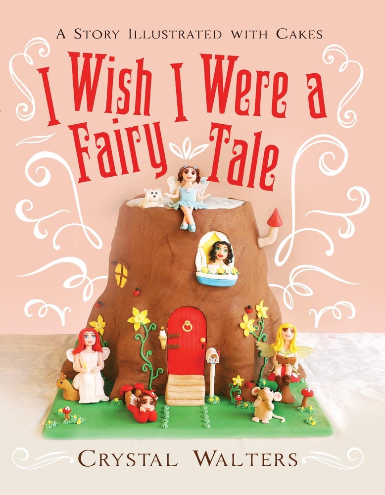 I Wish I Were a Fairy Tale: A Story Illustrated With Cakes by Crystal ...