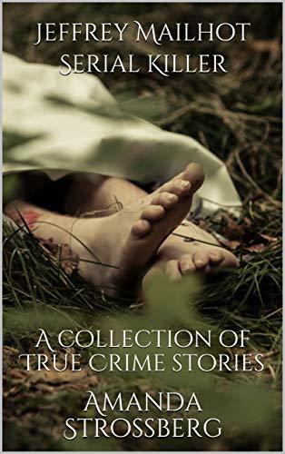 Jeffrey Mailhot Serial Killer: A collection of True Crime stories by ...