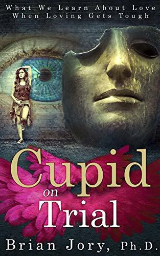 Cupid on Trial: What We Learn About Love When Loving Gets Tough by ...