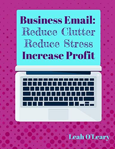 Business Email: Reduce Clutter, Reduce Stress, Increase Profit by Leah ...