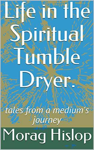 Life in the Spiritual Tumble Dryer.: tales from a medium's journey by ...