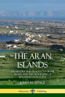 The Aran Islands: The History and Traditions of the Arans, and the ...