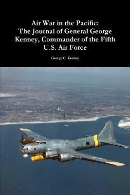Air War in the Pacific: The Journal of General George Kenney, Commander ...