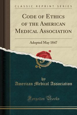 Code of Ethics of the American Medical Association: Adopted May 1847 by ...