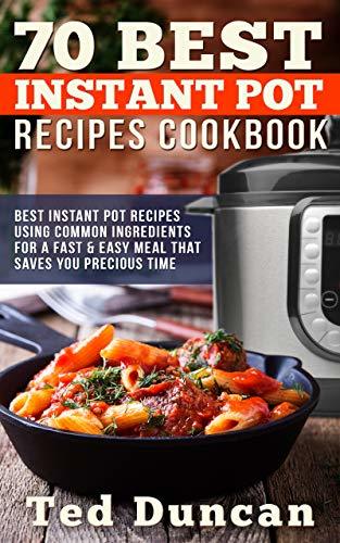 70 Best Instant Pot Recipes Cookbook: Best Instant Pot Recipes Using ...
