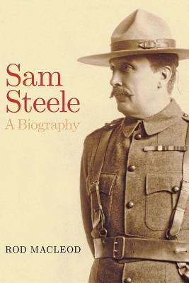 Sam Steele: A Biography by Rod MacLeod | Goodreads