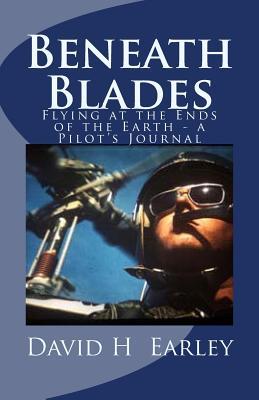 Beneath Blades: Flying at the Ends of the Earth - a Pilot's Journal by ...