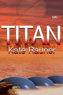Titan: Colonizing Saturn's Moon by Kate Rauner | Goodreads