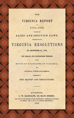 The Virginia Report of 1799-1800, Touching the Alien and Sedition Laws ...