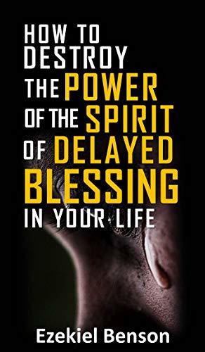 How To Destroy The Power Of The Spirit Of Delayed Blessing In Your Life ...
