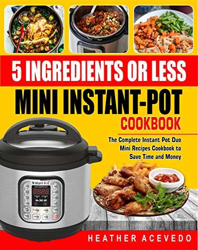 5 Ingredients or Less Mini Instant Pot Cookbook: The Complete Instant ...