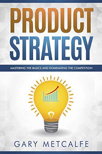 Product Strategy: Mastering the Basics and dominating the competition ...