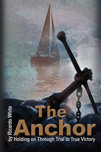 The Anchor: Holding On Through Trial to True Victory by Ricardo White ...