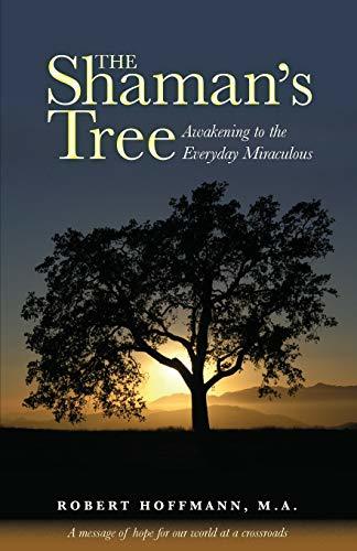 The Shaman's Tree: Awakening to the Everyday Miraculous by Robert a ...