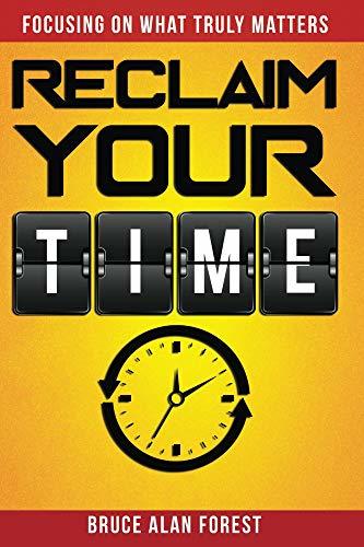Reclaim Your Time: Focus on What Truly Matters by Bruce Alan Forest ...
