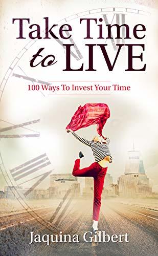Take TimeTo Live: 100 Ways To Invest Your Time by Jaquina Gilbert ...
