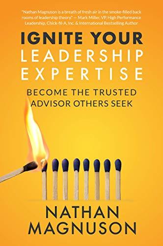 Ignite Your Leadership Expertise: Become the Trusted Advisor Others Seek by Nathan Magnuson ...