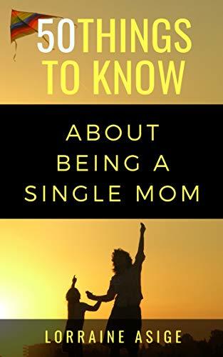 50 Things to Know About Being a Single Mom: a Detailed Summary of What ...