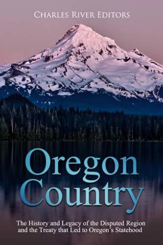 Oregon Country: The History and Legacy of the Disputed Region and the ...