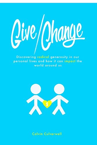 Give/Change: Discovering Radical Generosity in our personal lives and ...