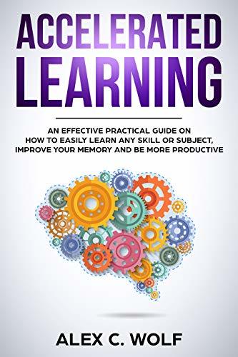 Accelerated Learning: An Effective Practical Guide on How to Easily ...