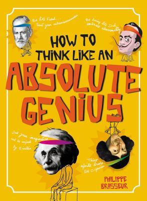 How to Think Like an Absolute Genius by Philippe Brasseur | Goodreads
