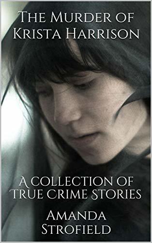 The Murder of Krista Harrison: A collection of True Crime Stories by ...