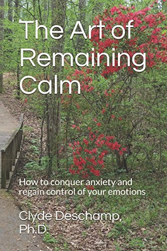 The Art of Remaining Calm: How to conquer anxiety and regain control of ...