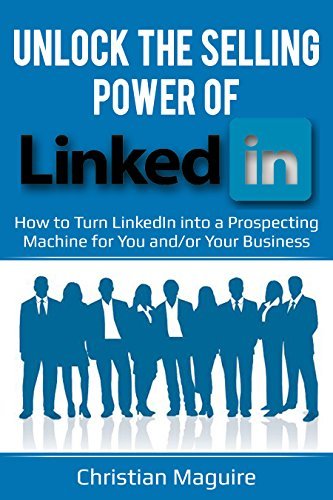 Unlock The Selling Power Of LinkedIn: How To Turn LinkedIn Into A ...