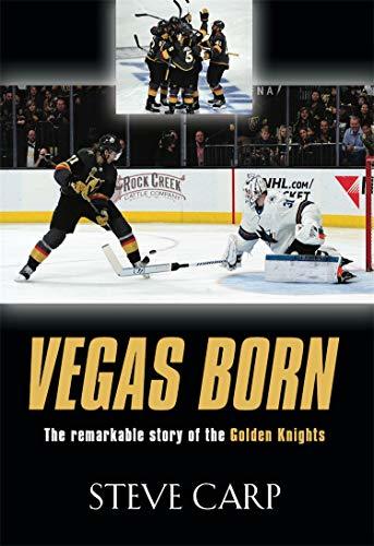 Vegas Born: The Remarkable Story of The Golden Knights by Steve Carp ...