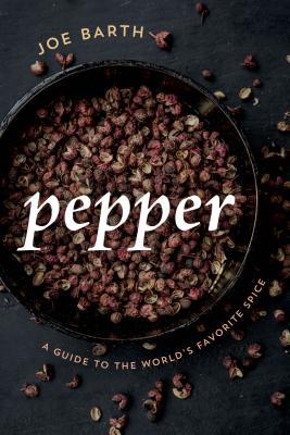 Pepper: A Guide to the World's Favorite Spice by Joe Barth | Goodreads
