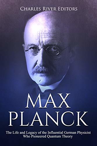 Max Planck: The Life and Legacy of the Influential German Physicist Who ...