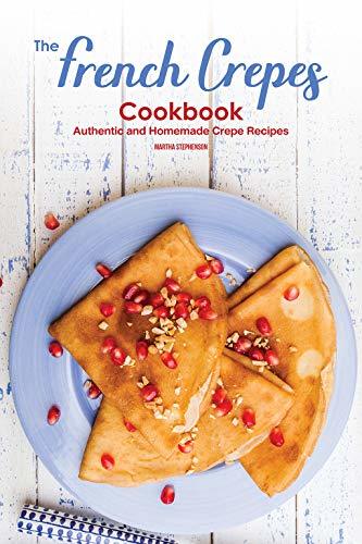 The French Crepes Cookbook: Authentic and Homemade Crepe Recipes by ...