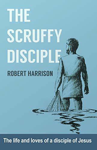 The Scruffy Disciple: The life and loves of a disciple of Jesus by ...
