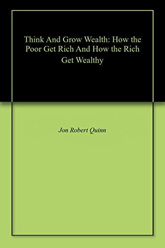 Think And Grow Wealth: How the Poor Get Rich And How the Rich Get ...