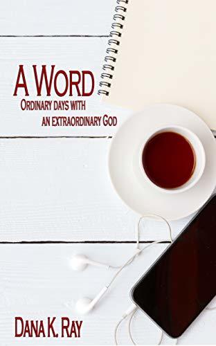 A Word: Ordinary Days with an Extraordinary God by Dana K. Ray | Goodreads