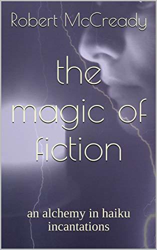 The Magic of Fiction: An Alchemy in Haiku Incantations by Robert ...