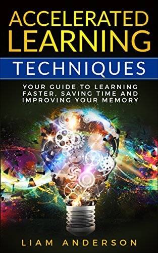 Accelerated Learning Techniques: Your Guide to Learning Faster, Saving Time and Improving Your ...