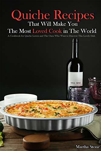 Quiche Recipes That Will Make You the Most Loved Cook in The World: A ...